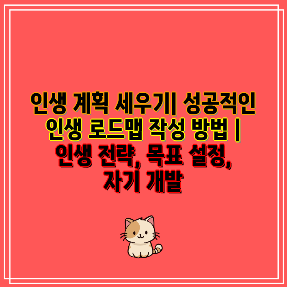 인생 계획 세우기 성공적인 인생 로드맵 작성 방법 인생 전략 목표 설정 자기 개발 네이버 블로그